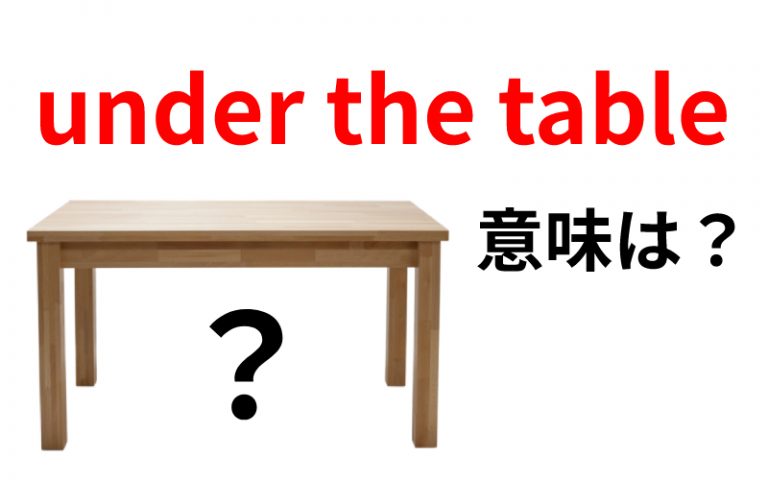 「under the table」の意味は？ テーブルの下じゃなく… | Oggi.jp