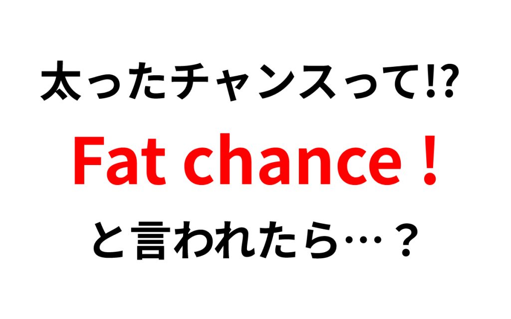 「Fat chance!」と言われたら？ 太ったチャンス… って、え!?【連載 大人の英語塾】 | Oggi.jp