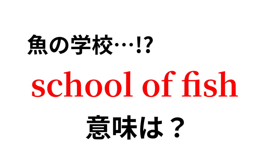 「school of fish」の意味は？ 魚の学校って… なにそれ!?【連載 大人の英語塾】 | Oggi.jp