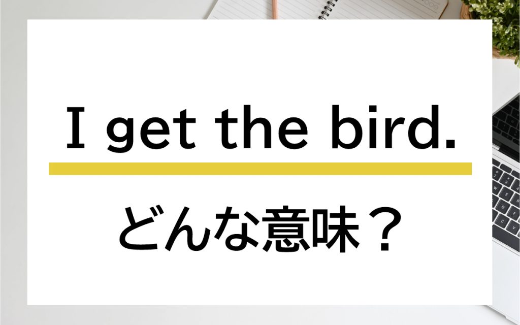 「I get the bird.」の意味は？ 私は鳥を手に入れる… じゃない!?【連載 大人の英語塾】 | Oggi.jp