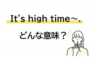 「It’s high time ～.」の意味は？ 高い時間って…!? 【連載 大人の英語塾】 | Oggi.jp