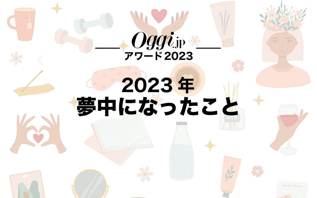 美容にヘルスケア、仕事etc…みんながこの1年夢中になったこと【2023 Oggi.jpアワード】 | Oggi.jp