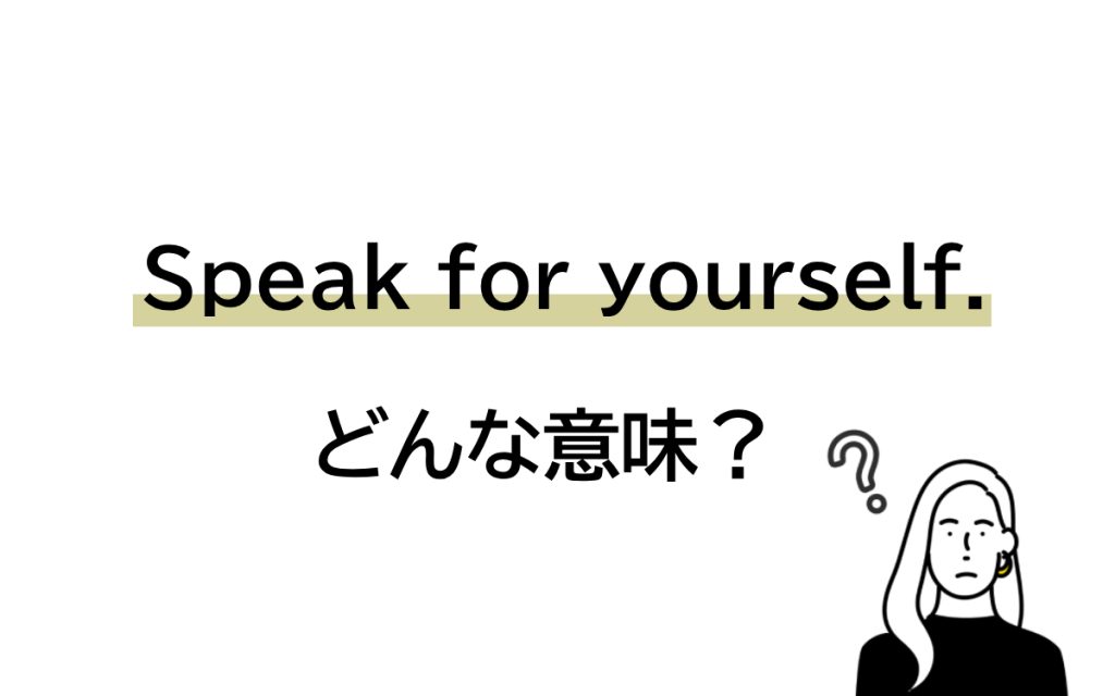 「Speak for yourself!」の意味って？ あなた自身のために話せ… って、え!?【連載 大人の英語塾】 | Oggi.jp