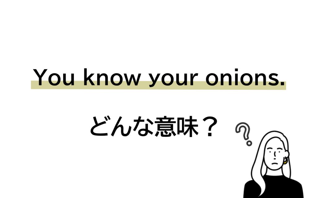 You know your onions.って？ あなたの玉ねぎを知ってる… なわけない！【連載 大人の英語塾】 | Oggi.jp